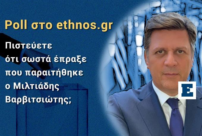 Poll στο ethnos.gr: Πιστεύετε ότι σωστά έπραξε που παραιτήθηκε ο Μιλτιάδης Βαρβιτσιώτης; | Έθνος